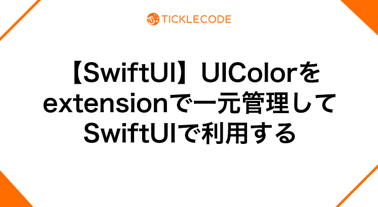 【swiftui】uicolor(カラー)をextensionで一元管理して、swiftuiで利用する スマホアプリ開発ならticklecode